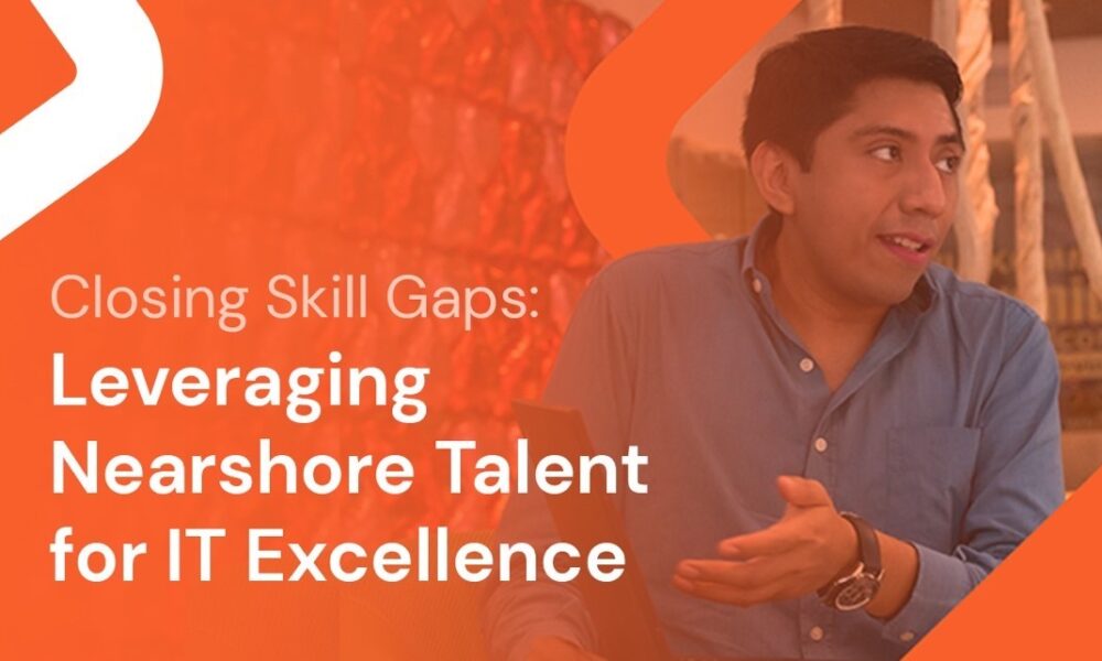 Closing Skill Gaps: Leveraging Nearshore Talent for IT Excellence ...